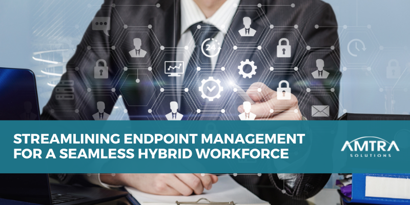 Streamlining Endpoint Management for a Seamless Hybrid Workforce