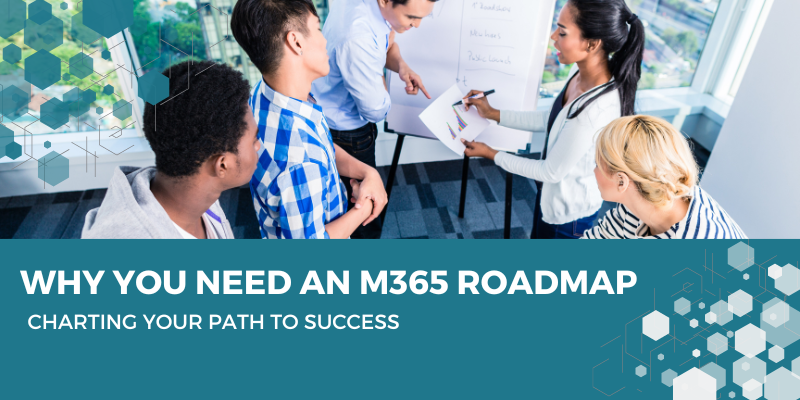 Why You Need an M365 Roadmap: Charting Your Path to Success